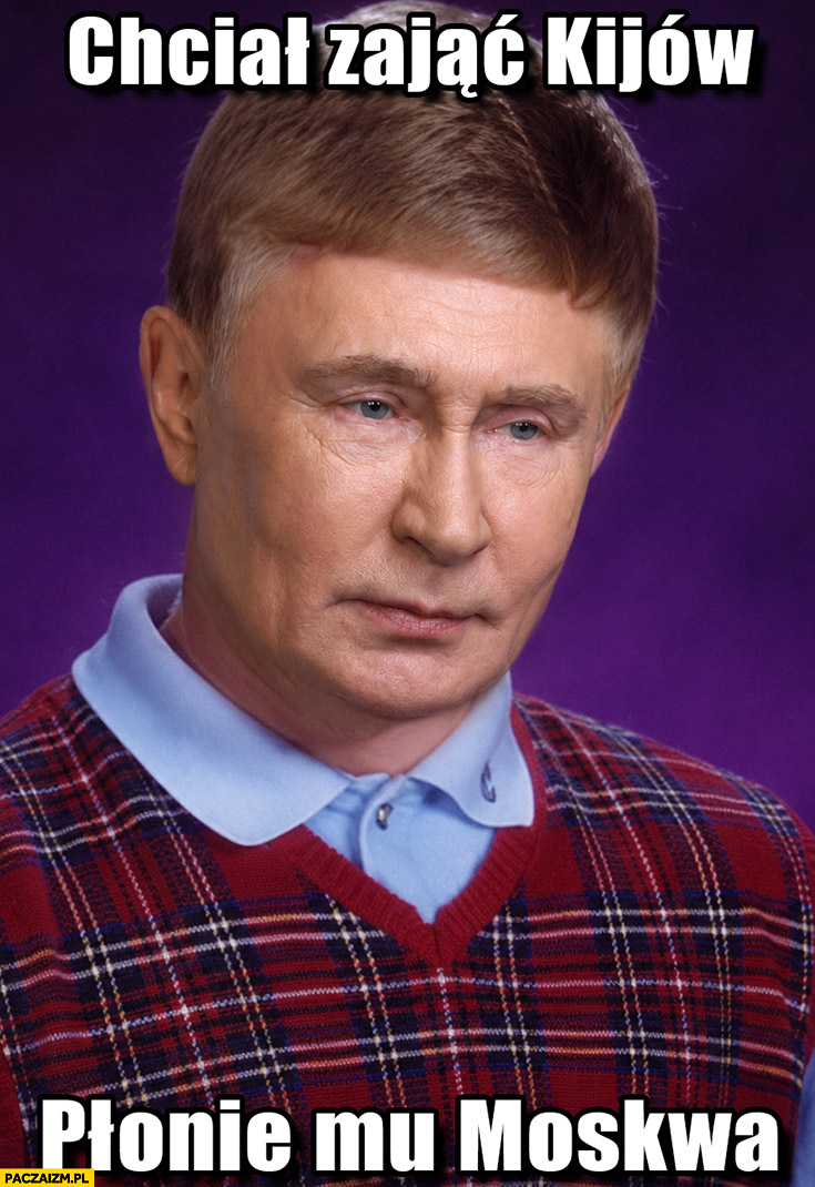 Putin chciał zająć Kijów, płonie mu Moskwa bad luck Brian - Paczaizm.pl