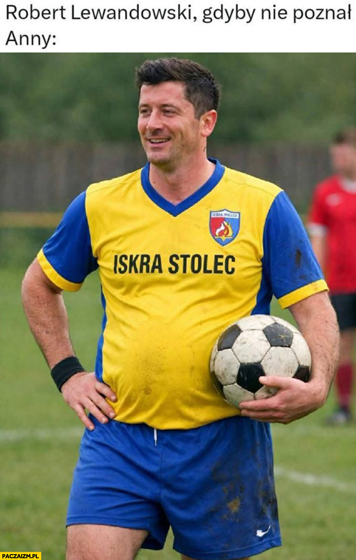 Robert Lewandowski gdyby nie poznał Anny gruby piłkarz Iskra Stolec ...